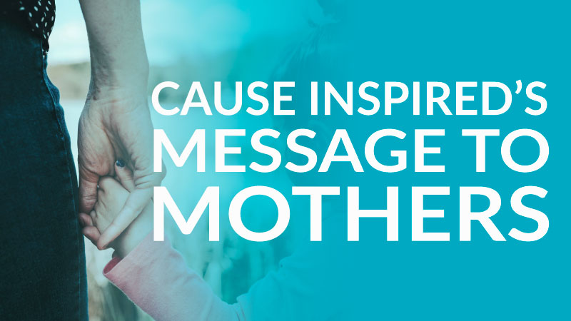 Cause Inspired’s Message To Mothers - Cause Inspired